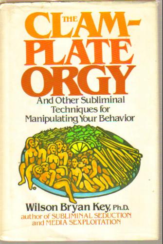 The Clam-Plate Orgy and Other Subliminals the Media Use to Manipulate ...